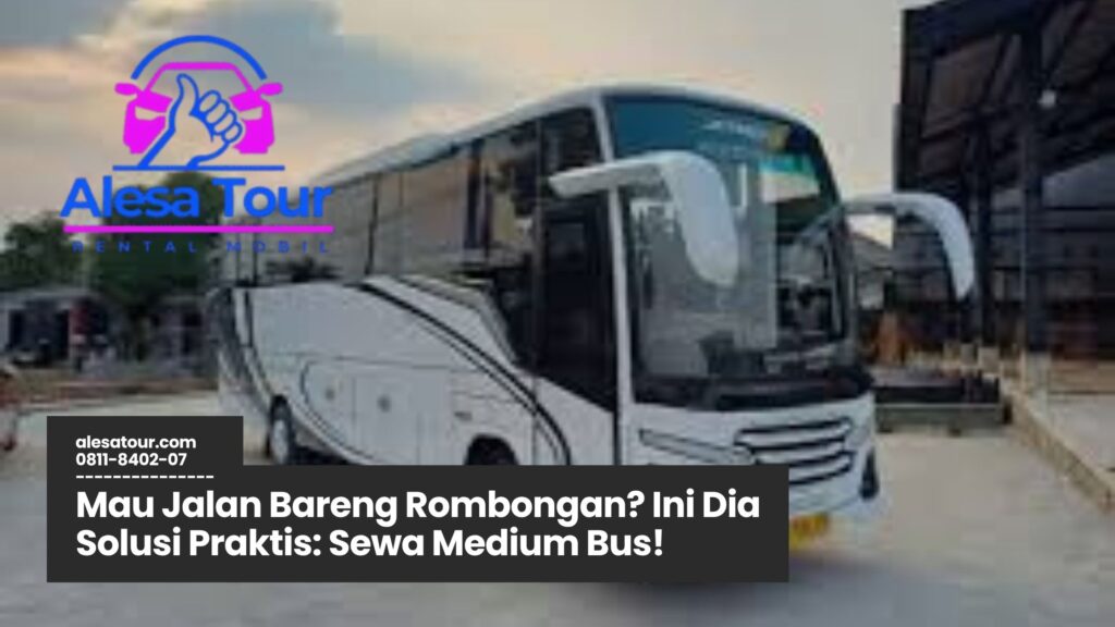Sewa Medium Bus, Solusi Praktis Rombongan