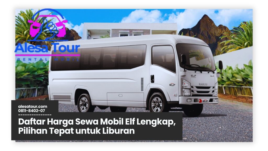 Daftar Harga Sewa Mobil Elf Lengkap, Pilihan Tepat untuk Liburan
