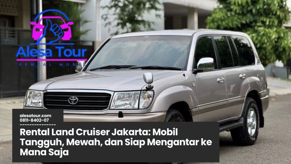 Rental Land Cruiser Jakarta: Mobil Tangguh, Mewah, dan Siap Mengantar ...